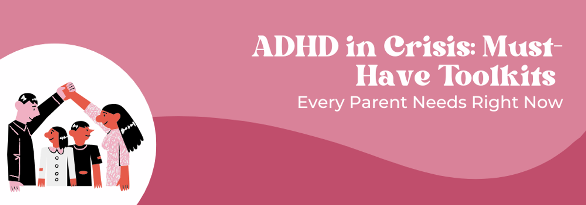 ADHD in Crisis: Toolkits Every Parent Needs Now