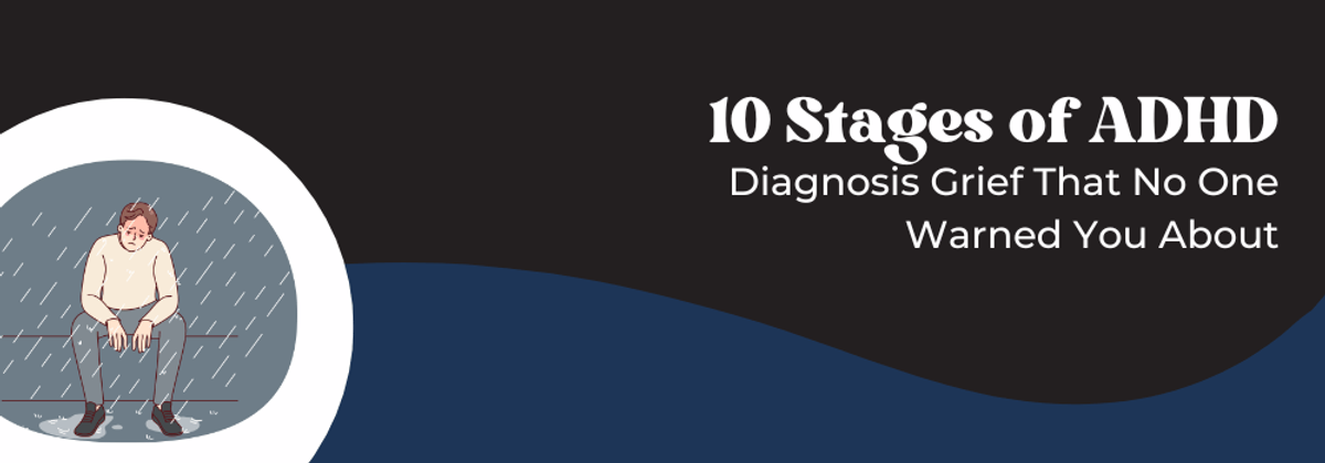 10 Stages of ADHD Diagnosis Grief That No One Warned You About