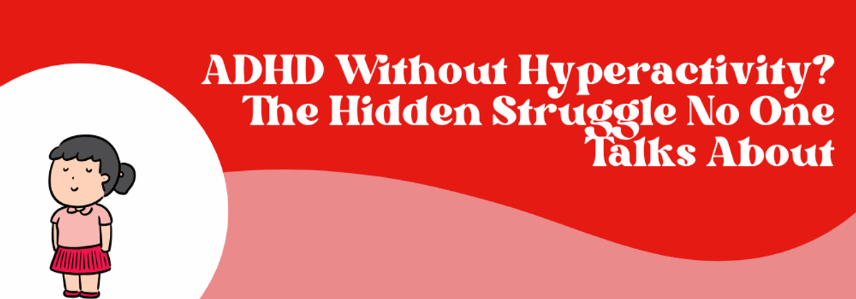 ADHD Without Hyperactivity? The Hidden Struggle No One Talks About