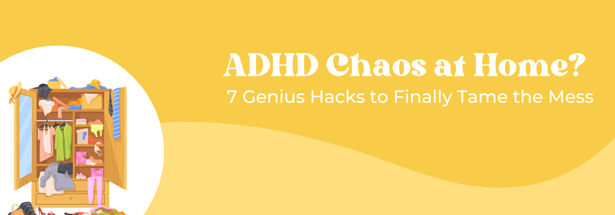 ADHD Chaos at Home? 7 Genius Hacks to Finally Tame the Mess