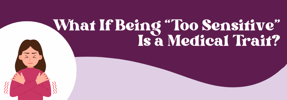 What If Being “Too Sensitive” Is a Medical Trait?