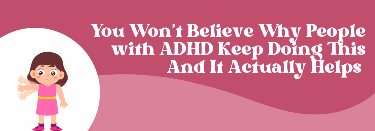 Why People with ADHD Do This—And Why It Actually Helps