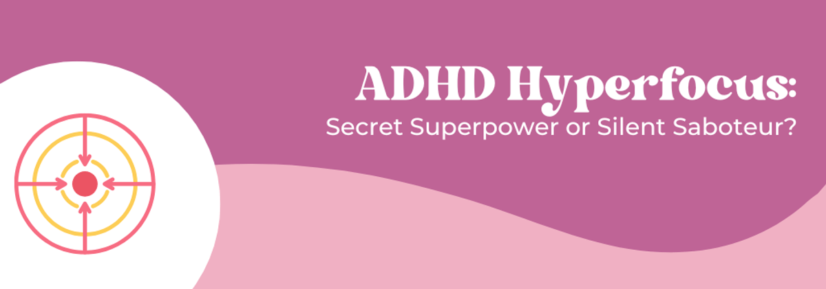 ADHD Hyperfocus: Secret Superpower or Silent Saboteur?