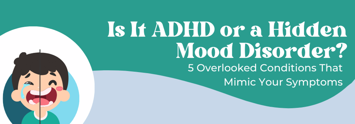 ADHD or Mood Disorder? 5 Conditions That Mimic Symptoms