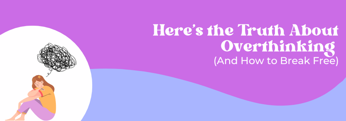 Here’s the Truth About Overthinking (And How to Break Free)