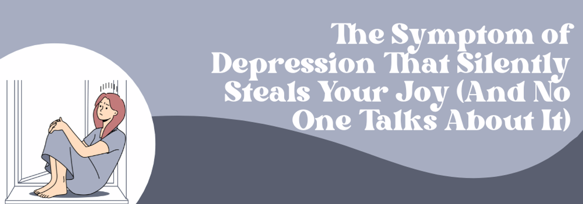 The Hidden Symptom of Depression That Steals Your Joy