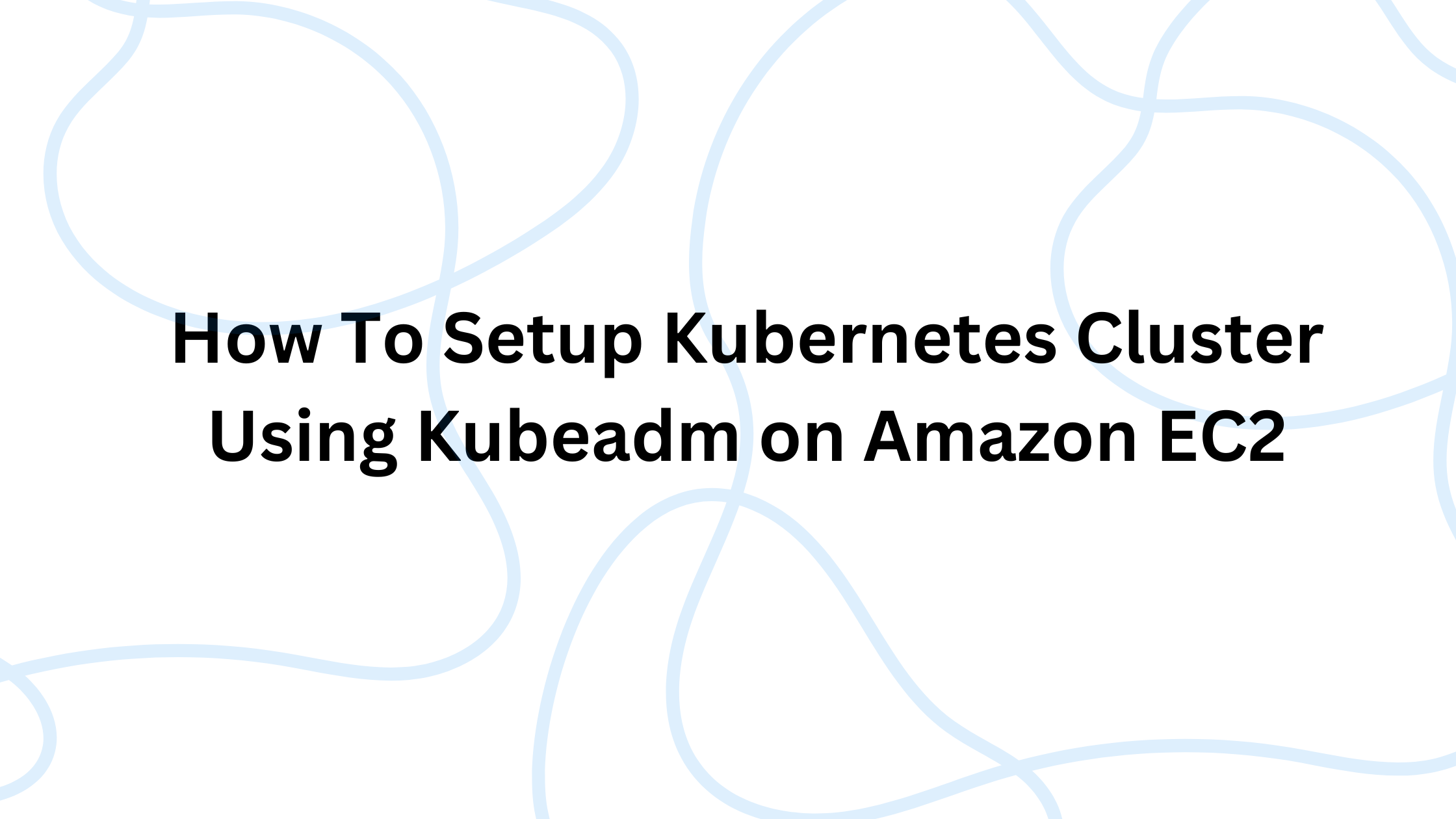 How To Setup Kubernetes Cluster Using Kubeadm on Amazon EC2 | Byteplexure