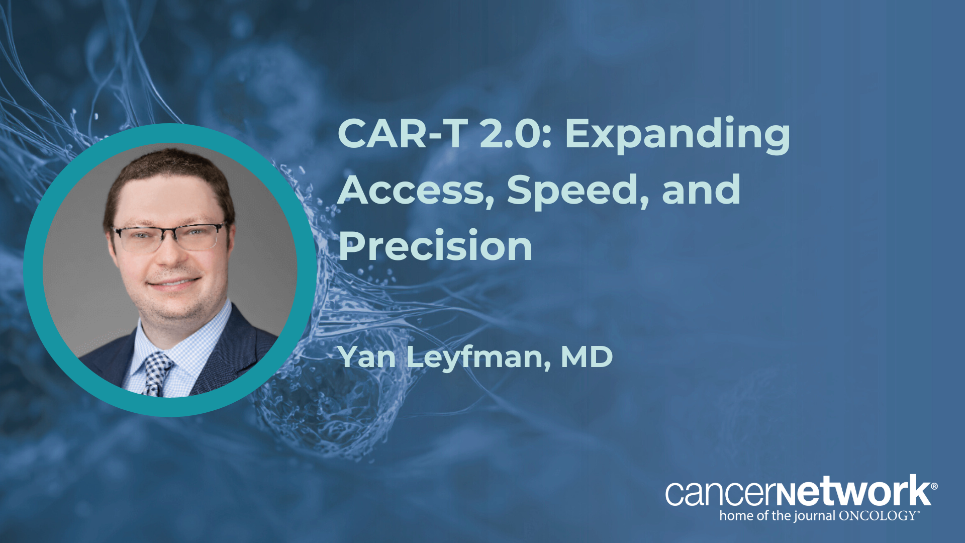 CAR T 2.0: Expanding Access, Speed, and Precision | CancerNetwork