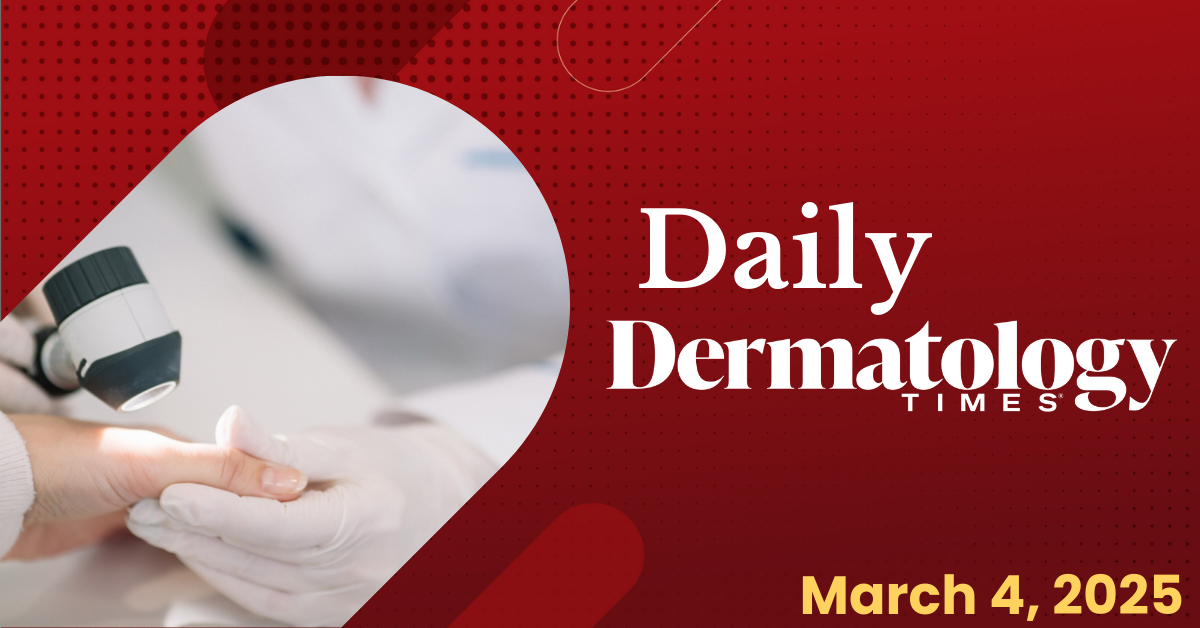 Daily Derm Times: March 4, 2025 | Dermatology Times