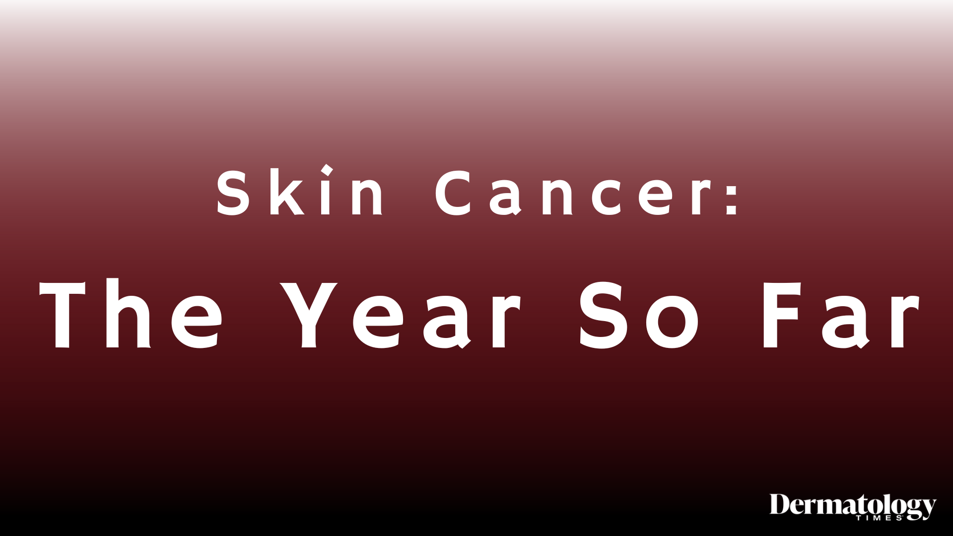 Skin Cancer Roundup: The Year so Far | Dermatology Times