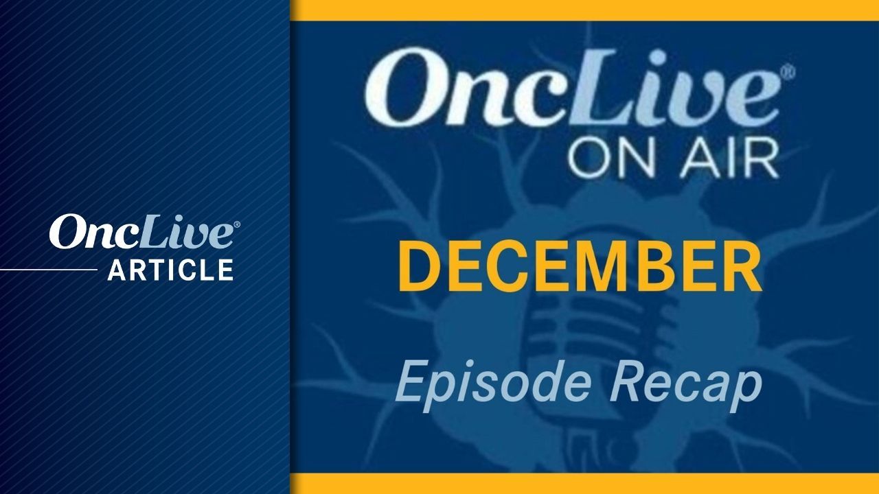 Revisit Every OncLive On Air Episode From December 2025 | OncLive