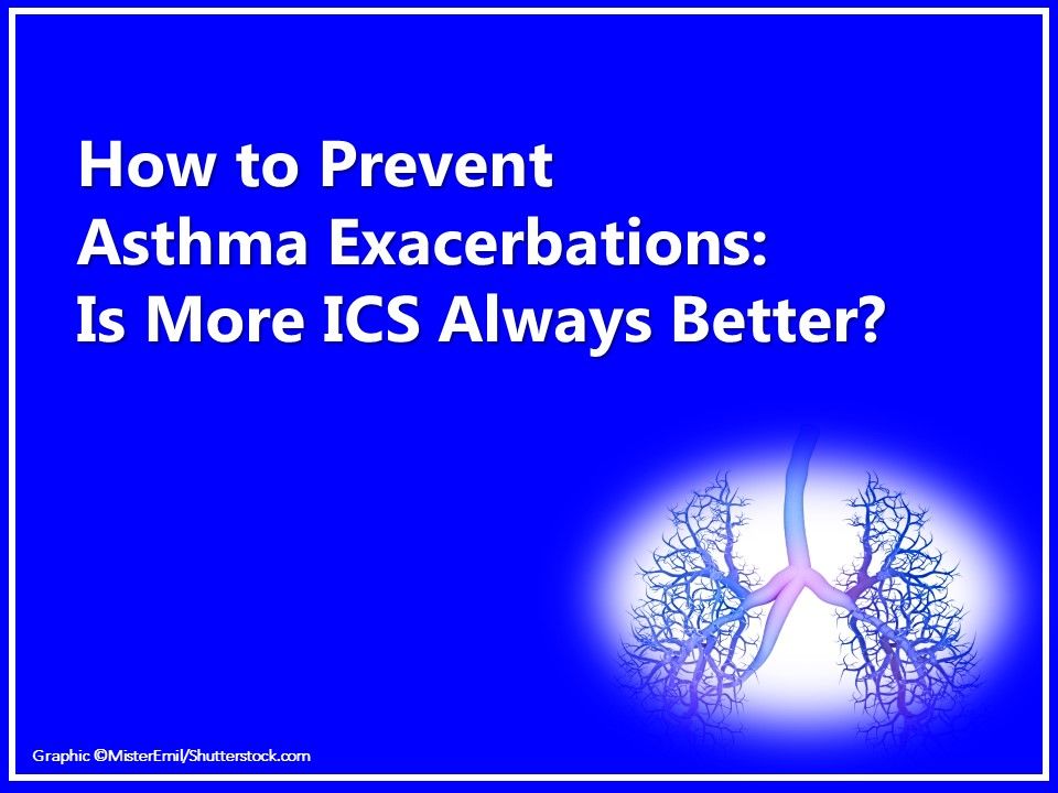How to Prevent Asthma Exacerbations: Is More ICS Better?