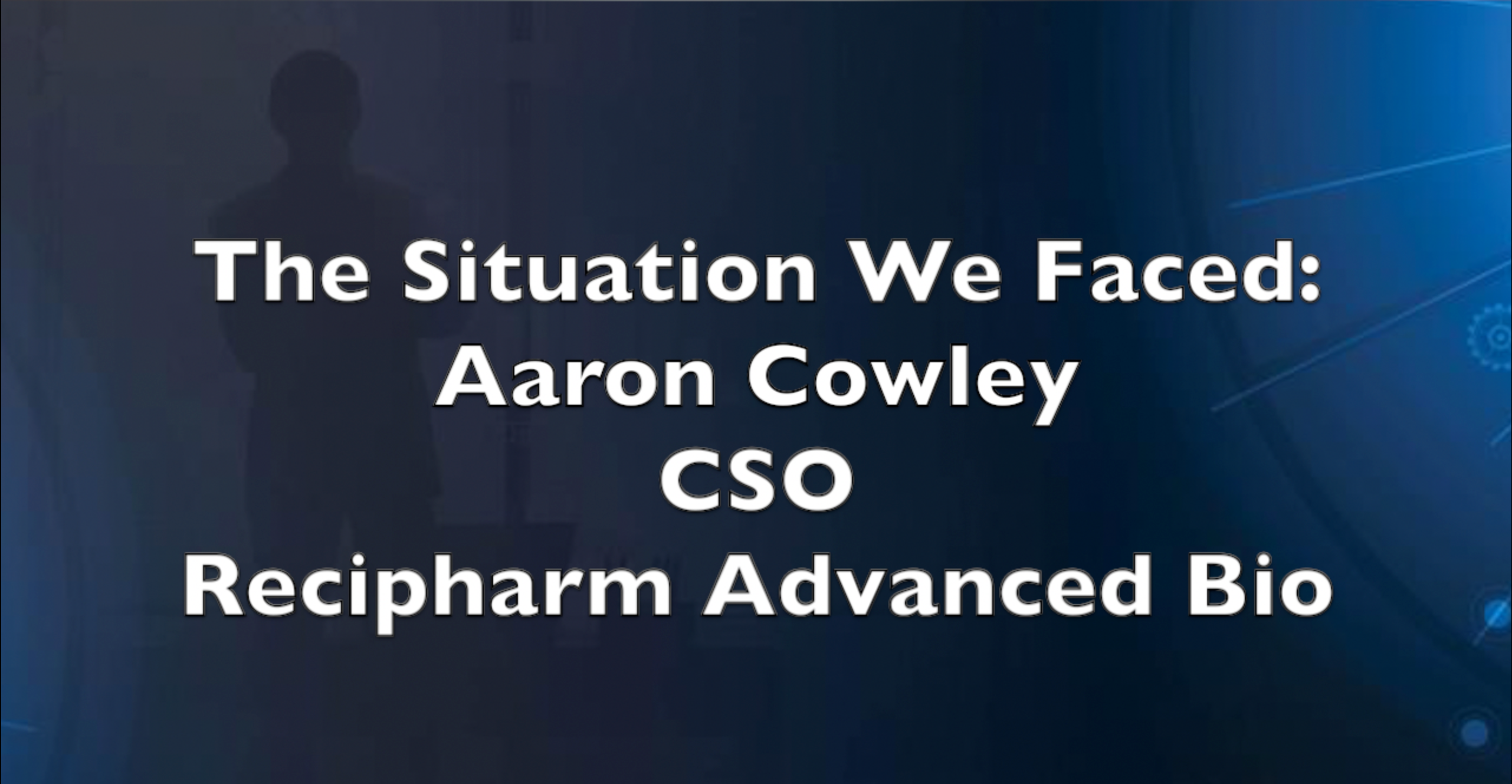 The Situation We Faced: Aaron Cowley, CSO, Recipharm Advanced Bio ...