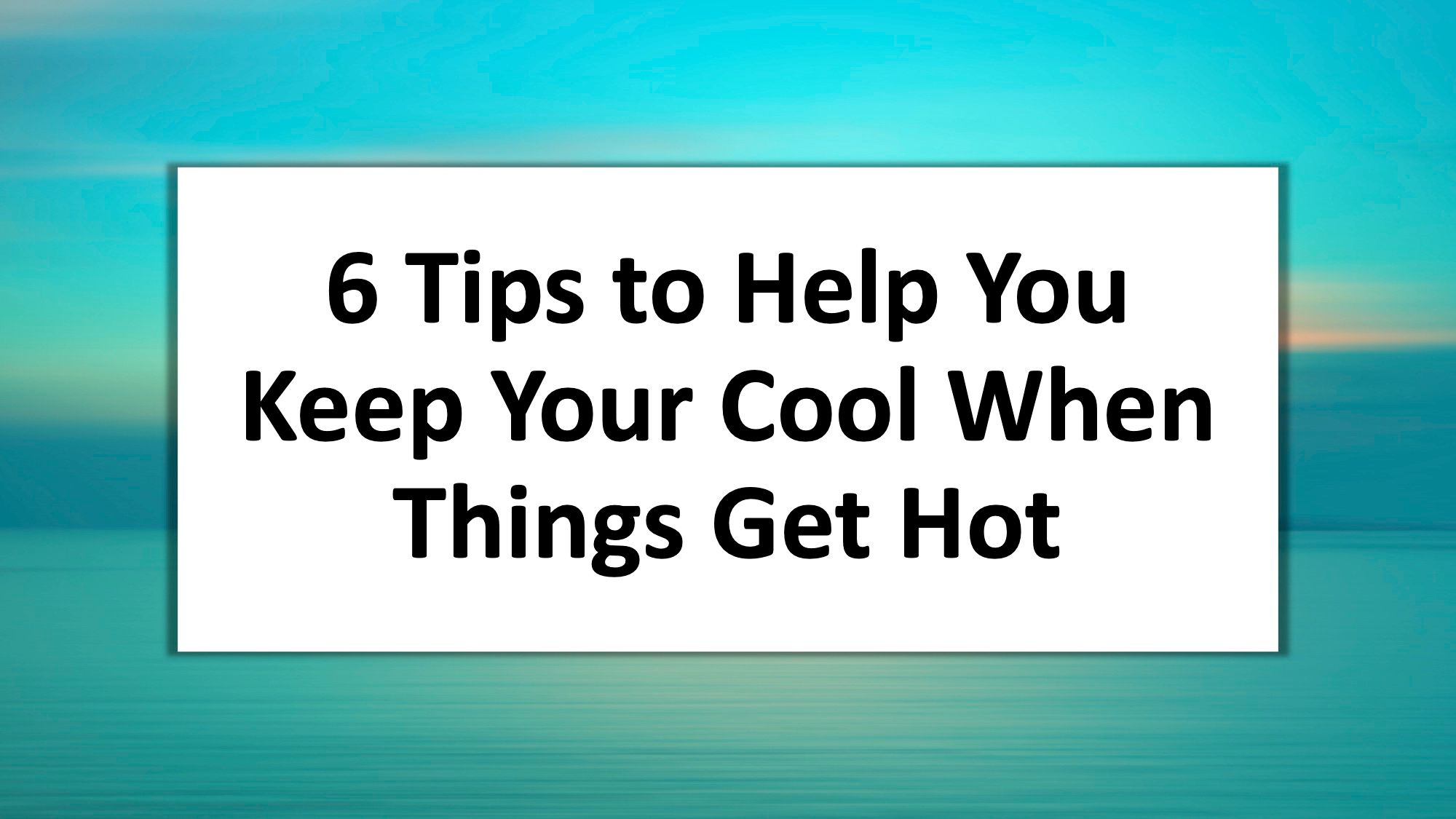6 Tips to help you keep your cool when things get hot