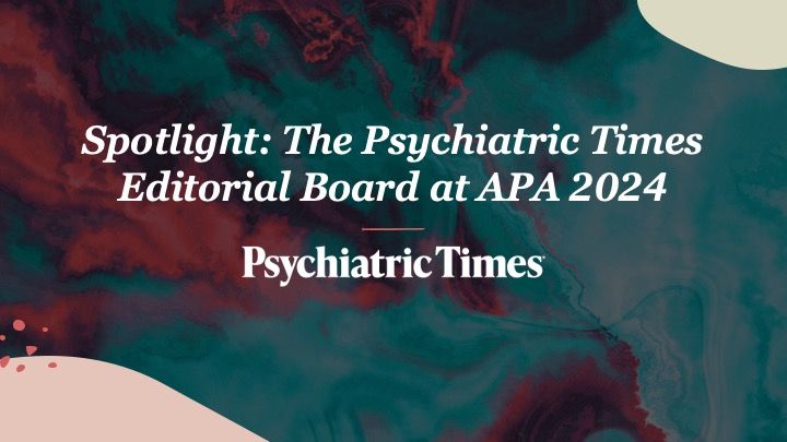 Spotlight: The Psychiatric Times Editorial Board at APA 2024
