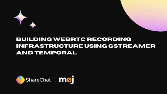ShareChat Blog - Building WebRTC Recording Infrastructure using GStreamer and Temporal