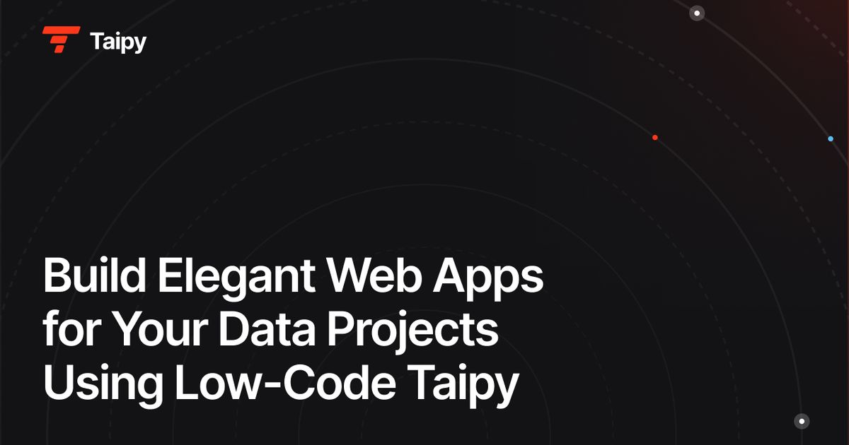 Build Elegant Web Apps for Your Data Projects Using Low-Code Taipy Build Elegant Web Apps for Your Data Projects Using Low-Code Taipy