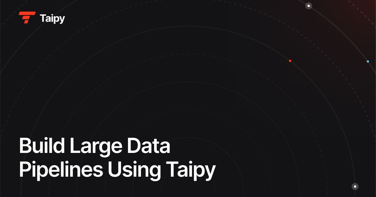 Build Large Data Pipelines Using Taipy Build Large Data Pipelines Using Taipy