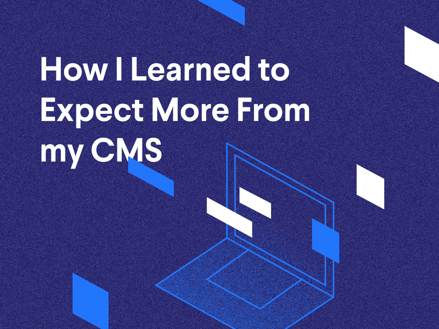 How I Learned to Expect More From My CMS