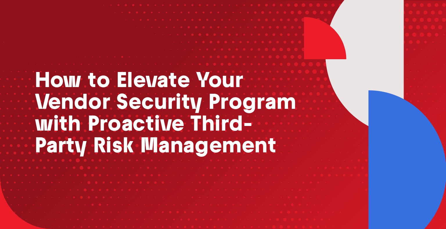 How to Elevate Your Vendor Security Program with Proactive Third-Party ...