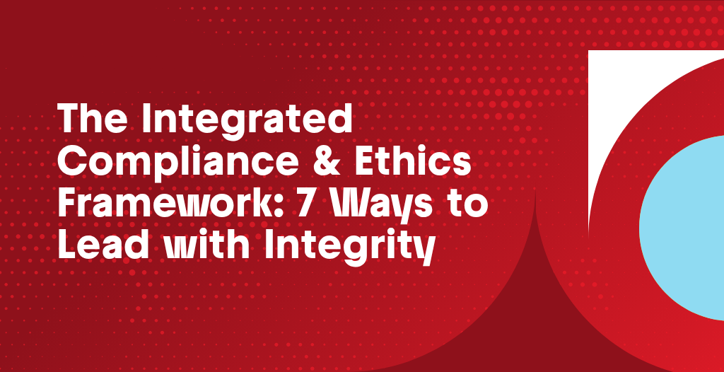 The Integrated Compliance & Ethics Framework: 7 Ways to Lead with ...