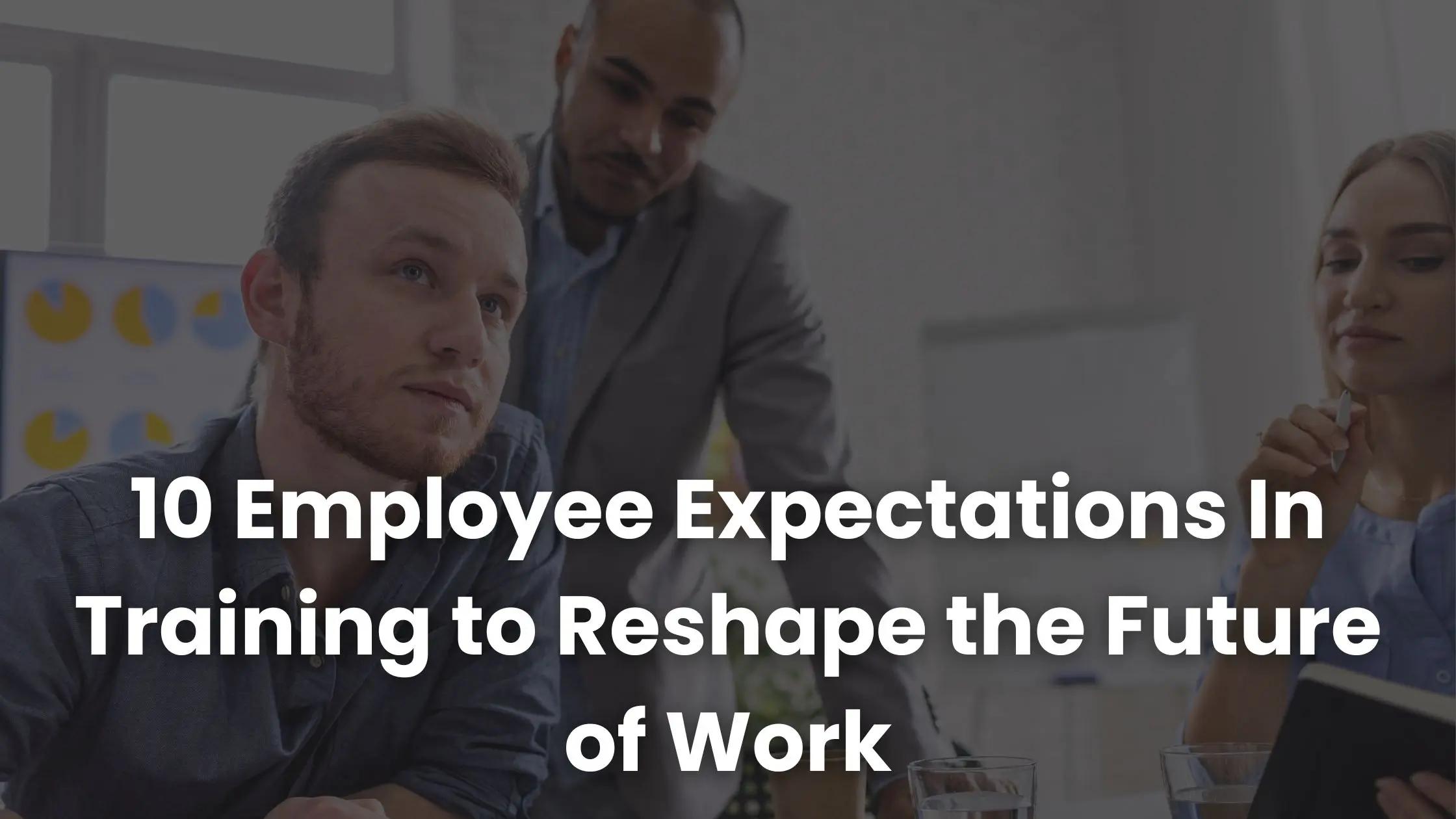 10 Employee Expectations In Training to Reshape the Future of Work ...