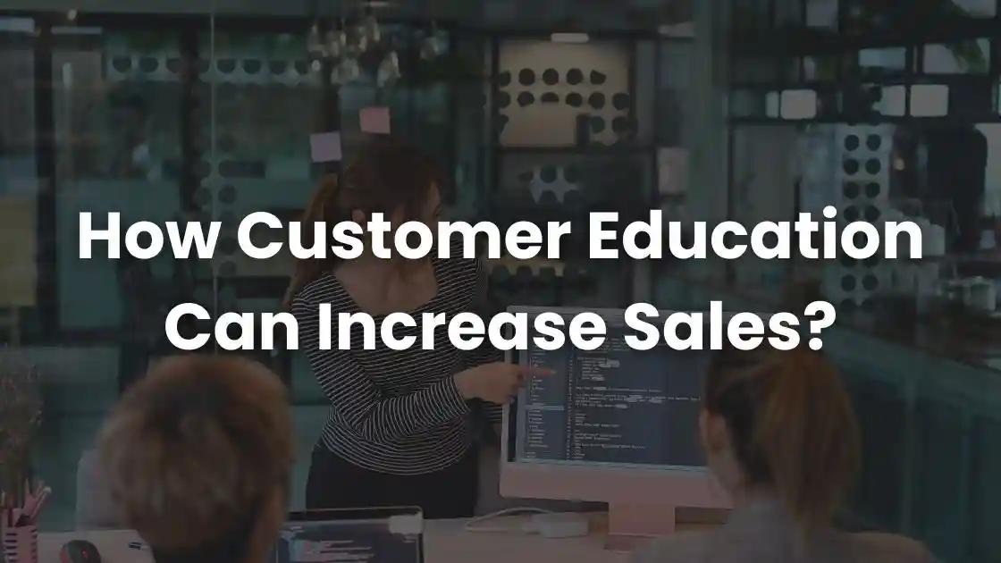 How Customer Education Can Increase Sales? Benefits, Strategies, and ...