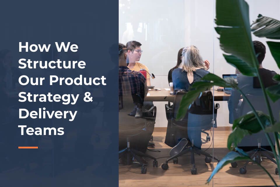 How We Structure Our Product Strategy & Delivery Teams