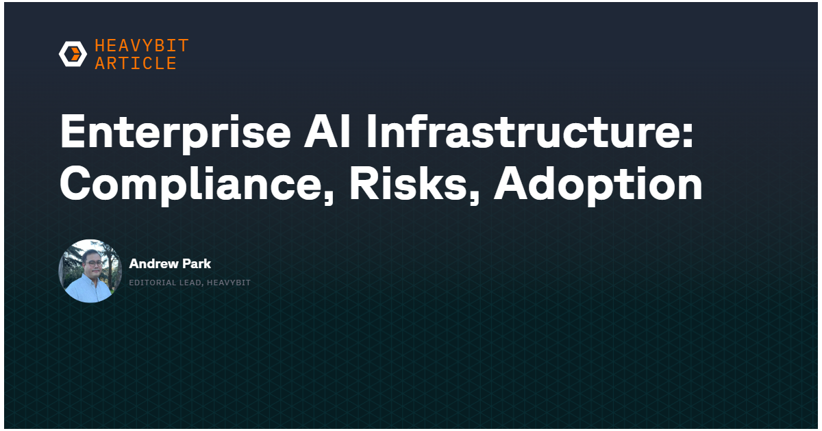 Enterprise AI Infrastructure: Compliance, Risks, Adoption | Heavybit