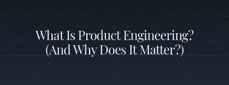 What Is Product Engineering? (And Why Does It Matter?) | Heavybit