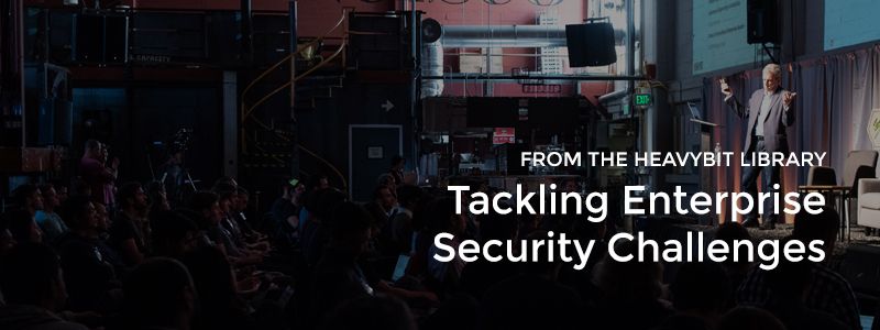 From the Heavybit Library: Tackling Enterprise Security Challenges | Heavybit