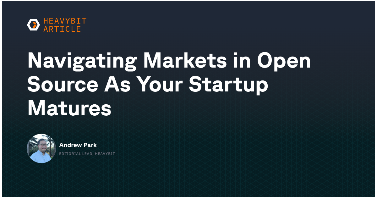 Navigating Markets in Open Source As Your Startup Matures | Heavybit