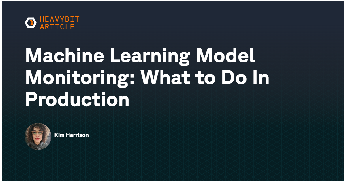 Machine Learning Model Monitoring: What to Do In Production | Heavybit