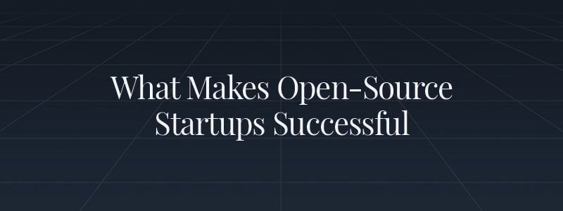 What Makes Modern Open-Source Software Startups Successful? | Heavybit