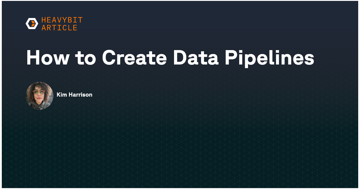 How to Create Data Pipelines | Heavybit