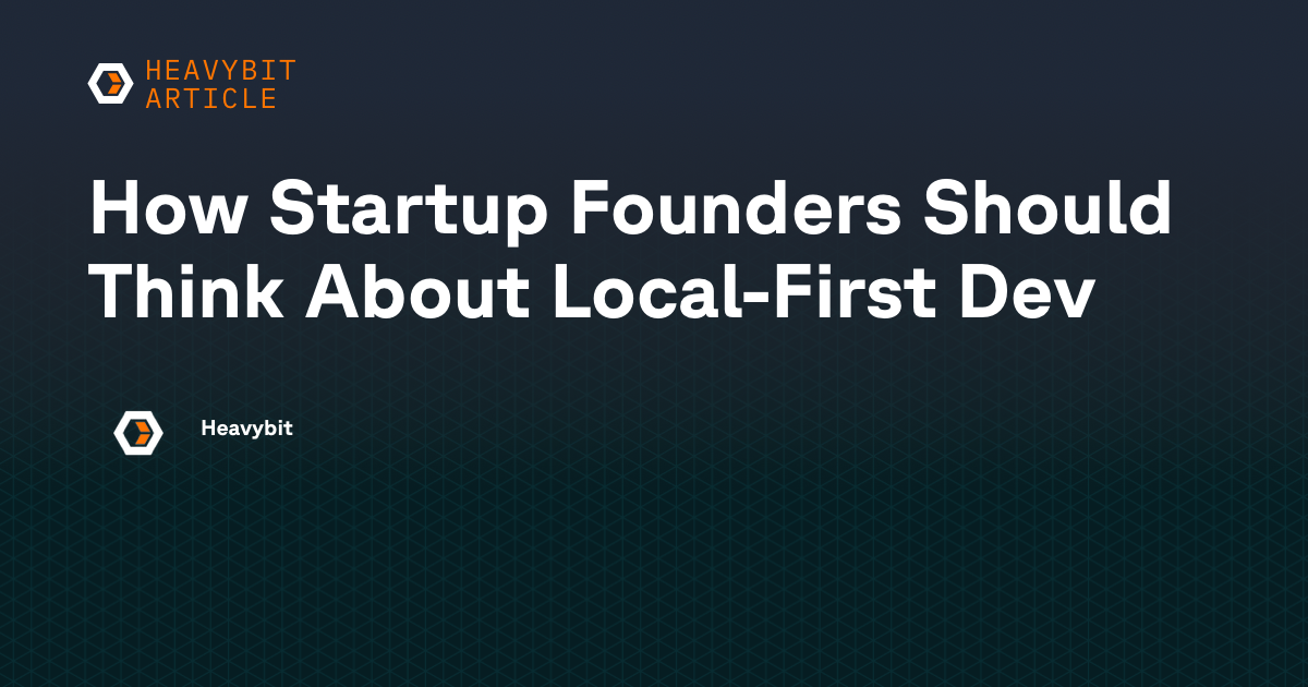 How Startup Founders Should Think About Local-First Dev | Heavybit