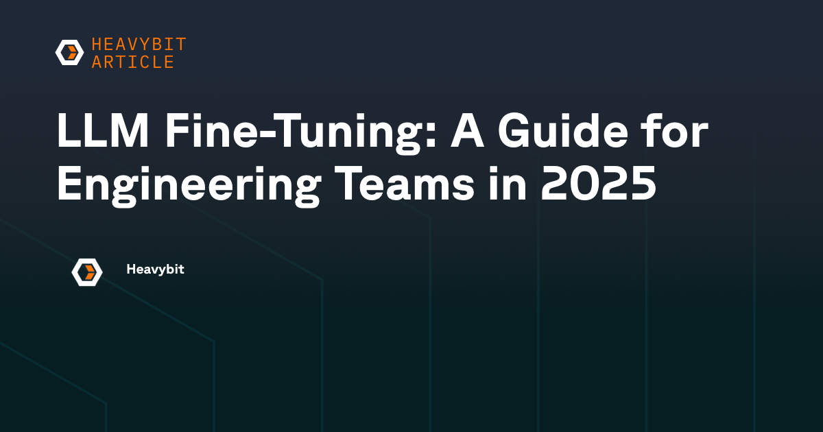 LLM Fine-Tuning: A Guide for Engineering Teams in 2025 | Heavybit