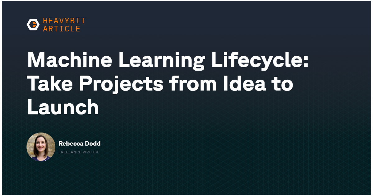 Machine Learning Lifecycle Take Projects From Idea To Launch Heavybit