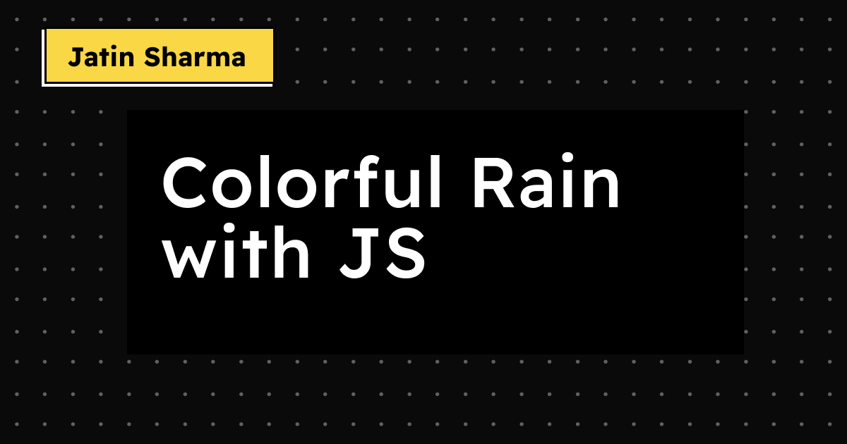 Colorful Rain with JS - Jatin Sharma