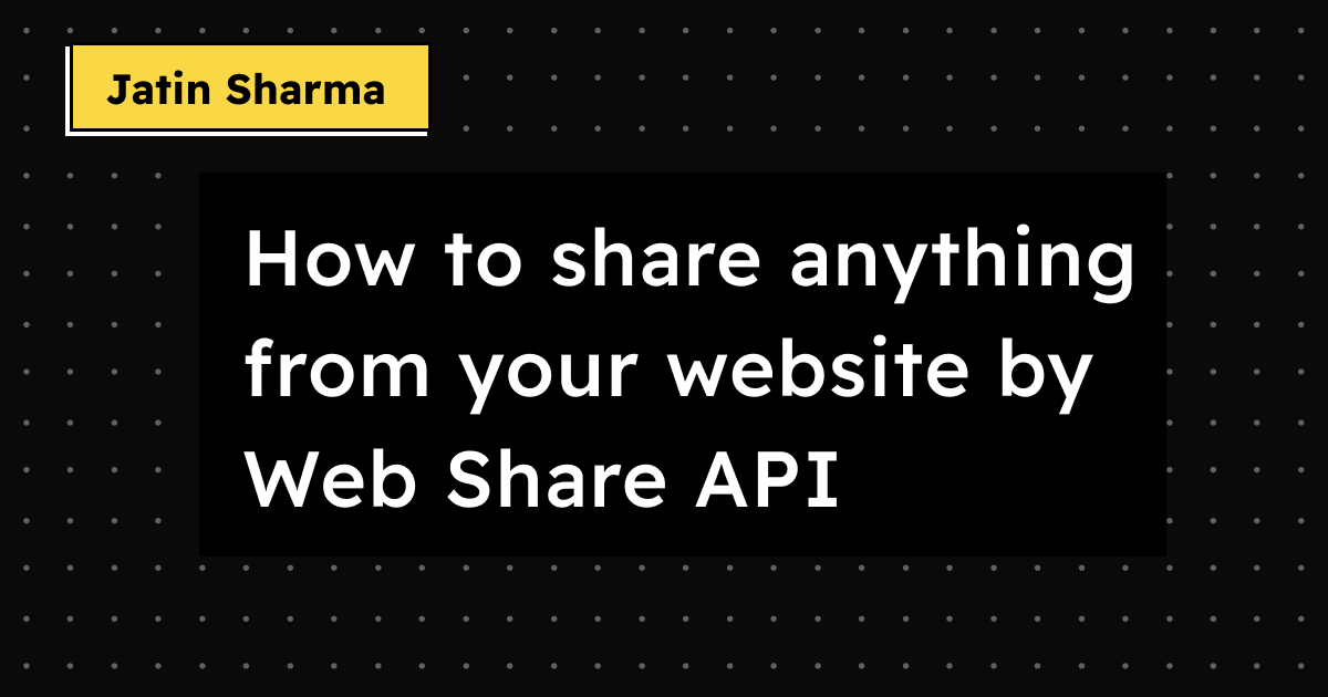 How to share anything from your website by Web Share API - Jatin Sharma