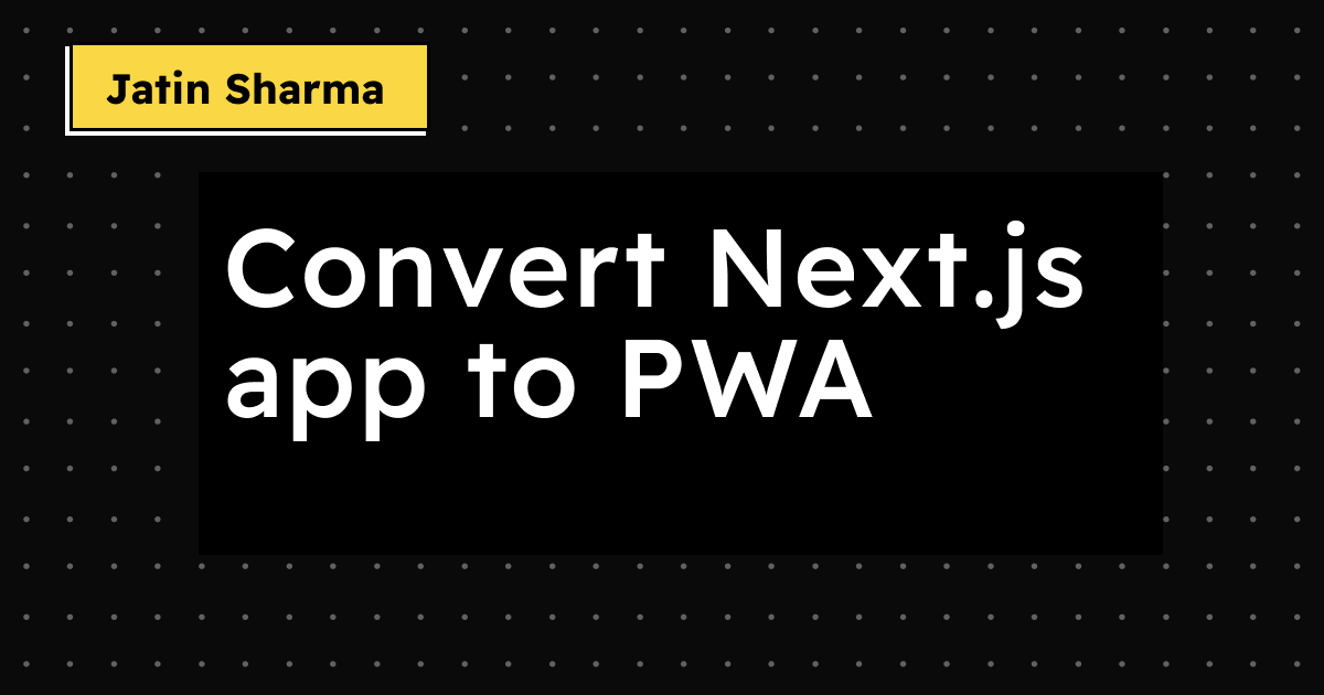Convert Next.js app to PWA - Jatin Sharma