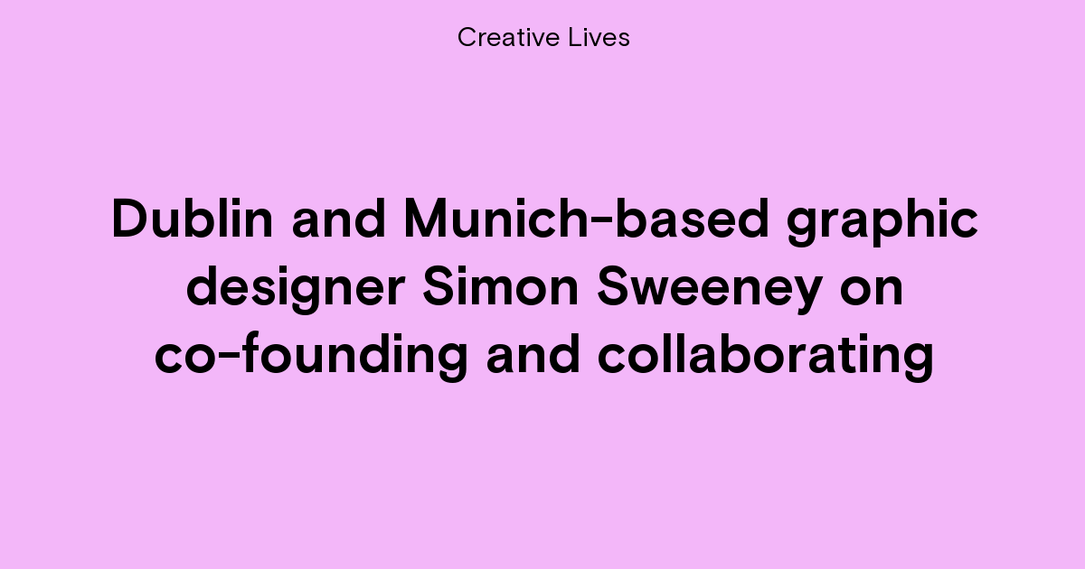 Dublin and Munich-based graphic designer Simon Sweeney on co-founding…