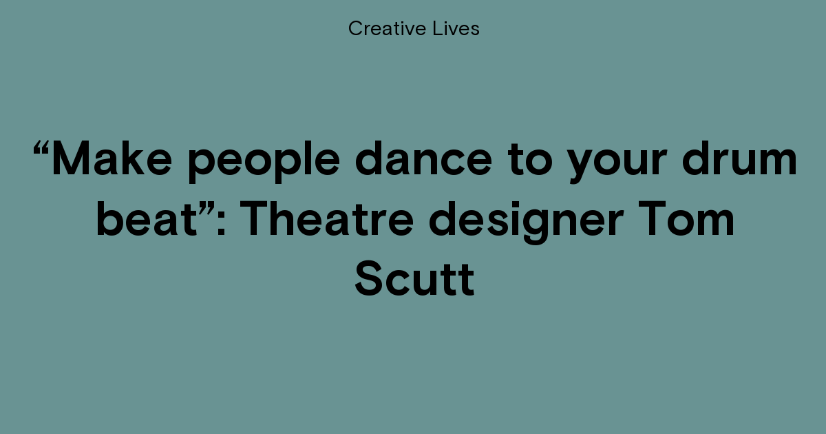 “Make people dance to your drum beat”: Theatre designer Tom Scutt
