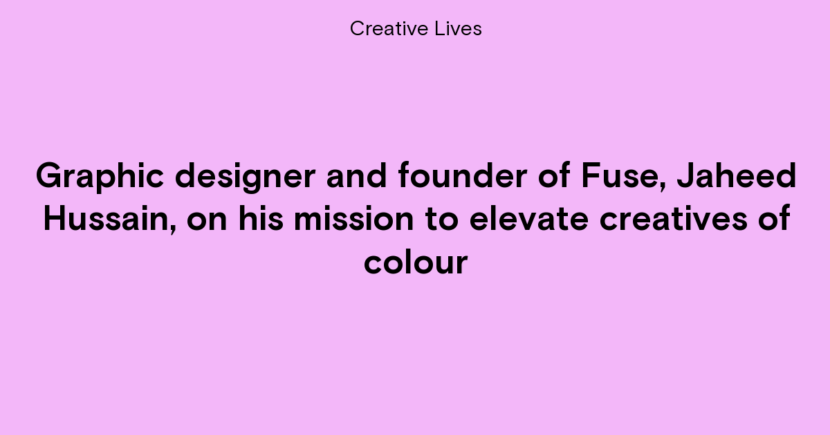 Graphic designer and founder of Fuse, Jaheed Hussain, on his mission…