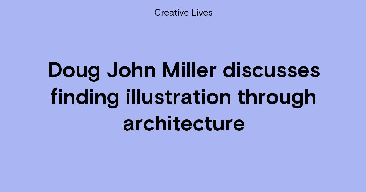Doug John Miller discusses finding illustration through architecture