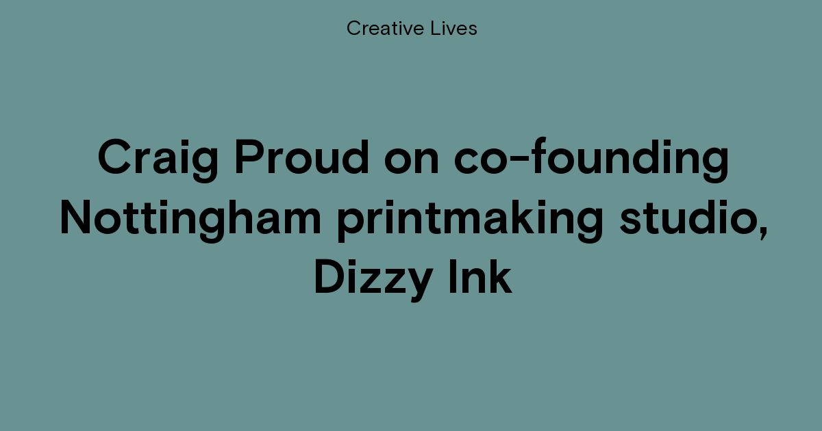 Craig Proud on co-founding Nottingham printmaking studio, Dizzy Ink