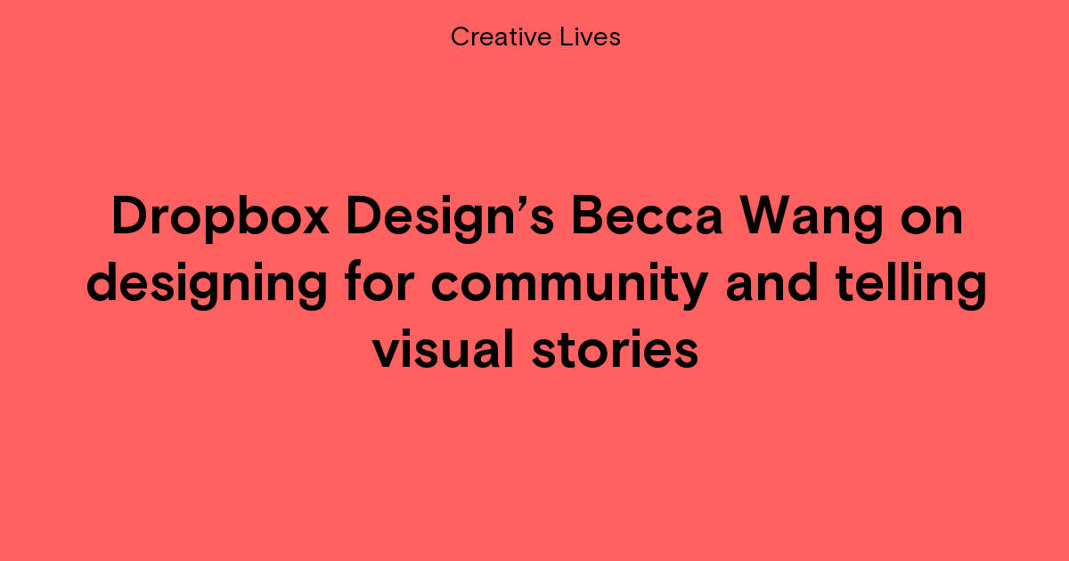 Dropbox Design’s Becca Wang on designing for community and telling…