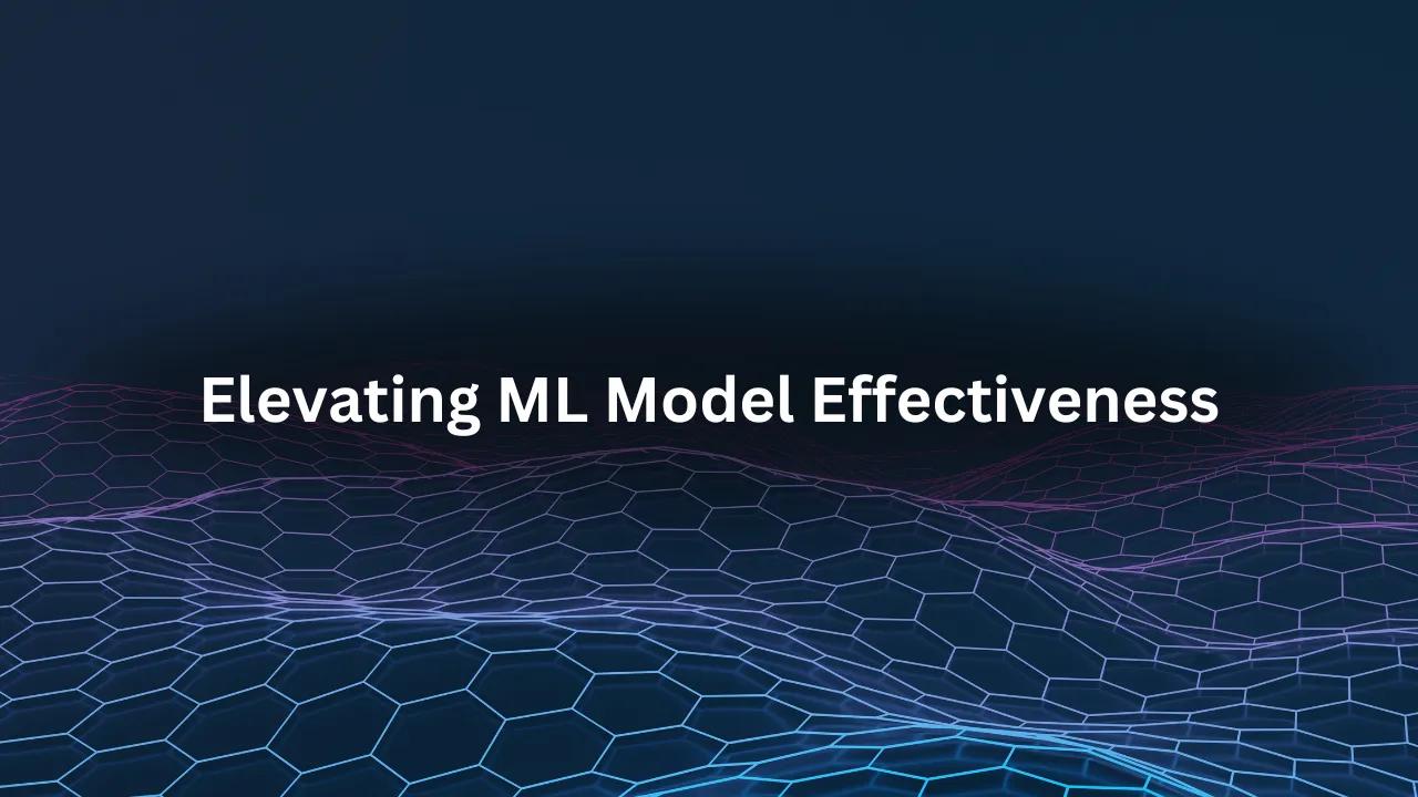 Machine Learning Model Effectiveness | Elevating Machine Learning Model Effectiveness with the ...