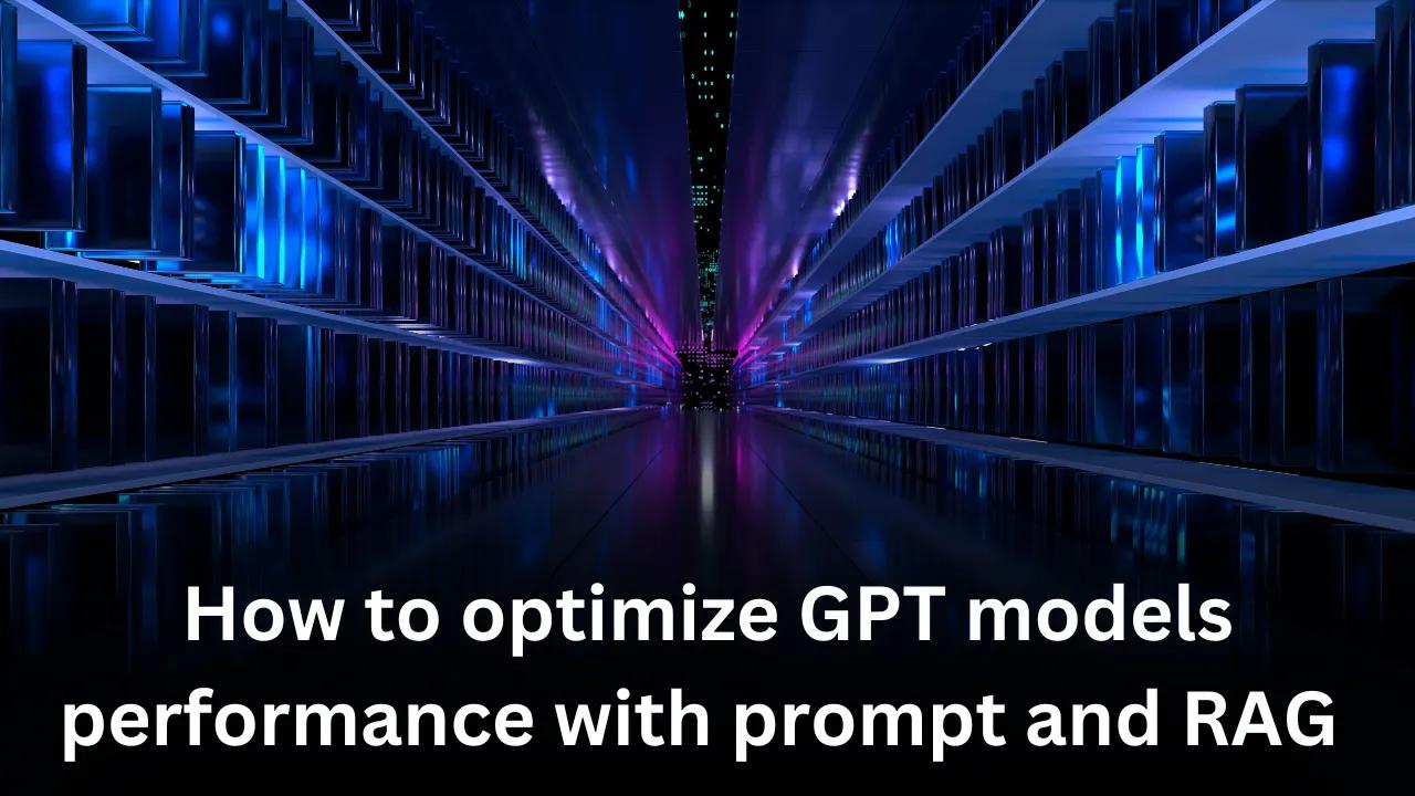 GPT models | How to optimize GPT models performance with prompt and RAG