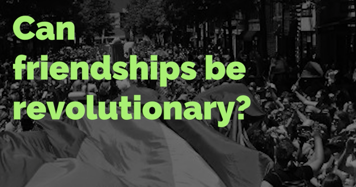 Can Friendships Be Revolutionary? | The Swaddle